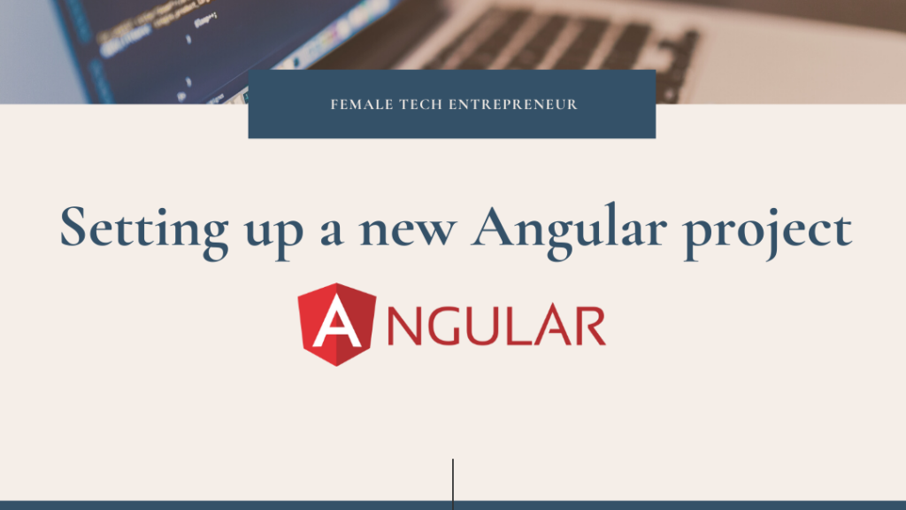 Setting up a new Angular project - Female Tech Entrepreneur